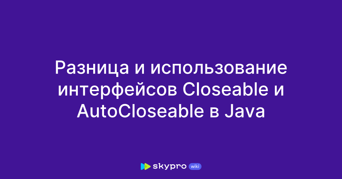 Разница и использование интерфейсов Closeable и AutoCloseable в Java