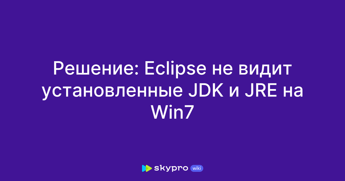 Решение: Eclipse не видит установленные JDK и JRE на Win7