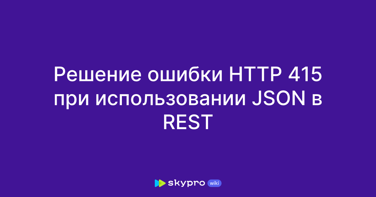 Решение ошибки HTTP 415 при использовании JSON в REST