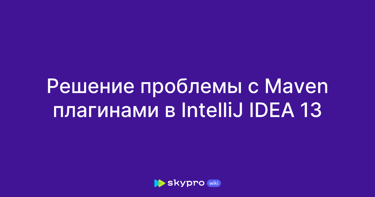 Решение проблемы с Maven плагинами в IntelliJ IDEA 13
