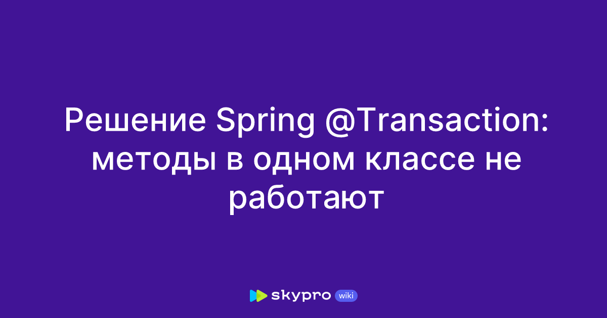 Решение Spring @Transaction: методы в одном классе не работают