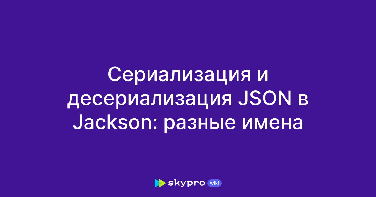 Сериализация и десериализация JSON в Jackson: разные имена Сериализация и десериализация JSON в Jackson: разные имена