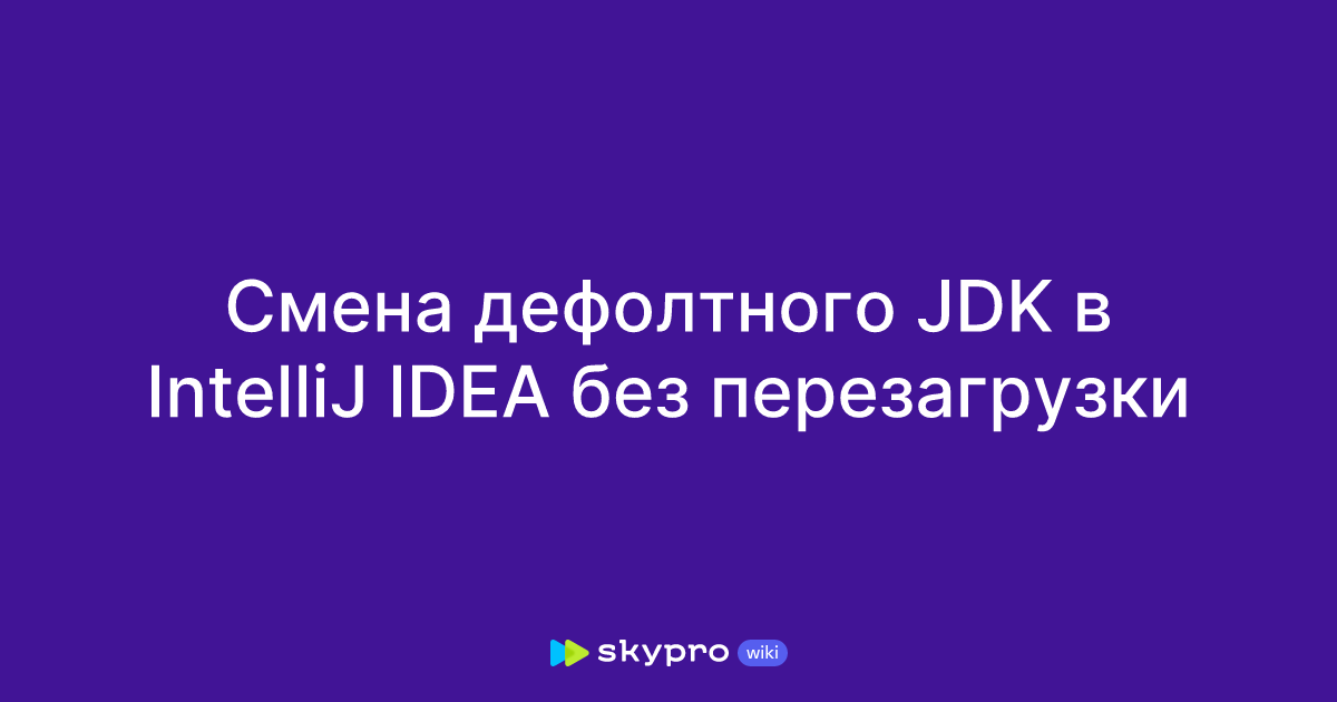 Смена дефолтного JDK в IntelliJ IDEA без перезагрузки