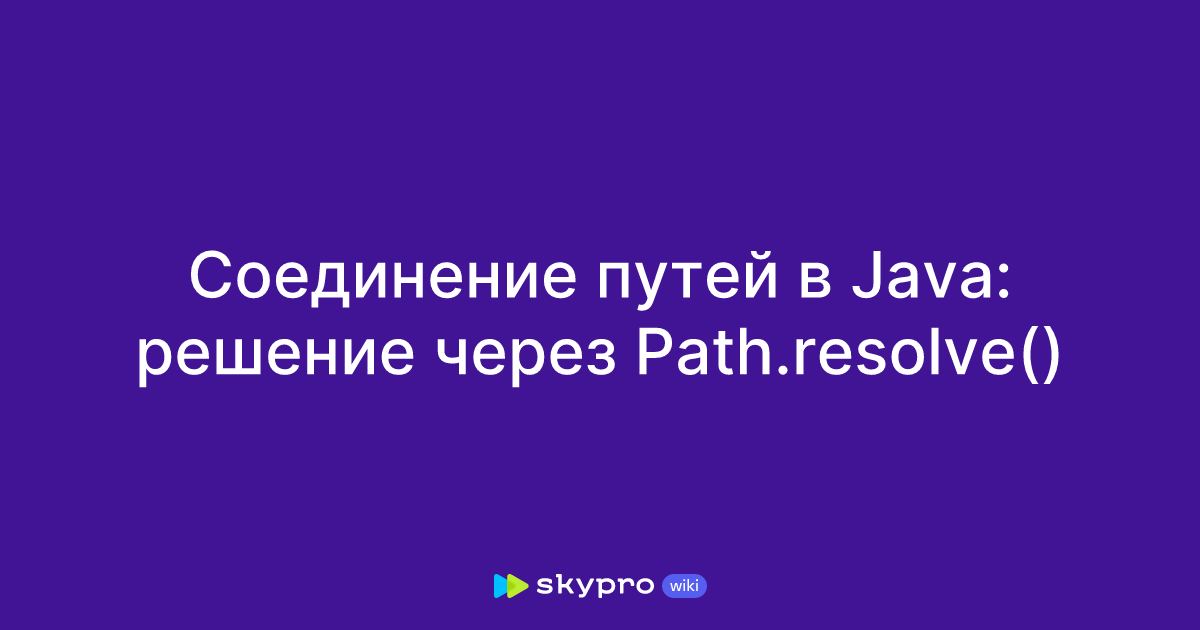 Соединение путей в Java: решение через Path.resolve() Соединение путей в Java: решение через Path.resolve()