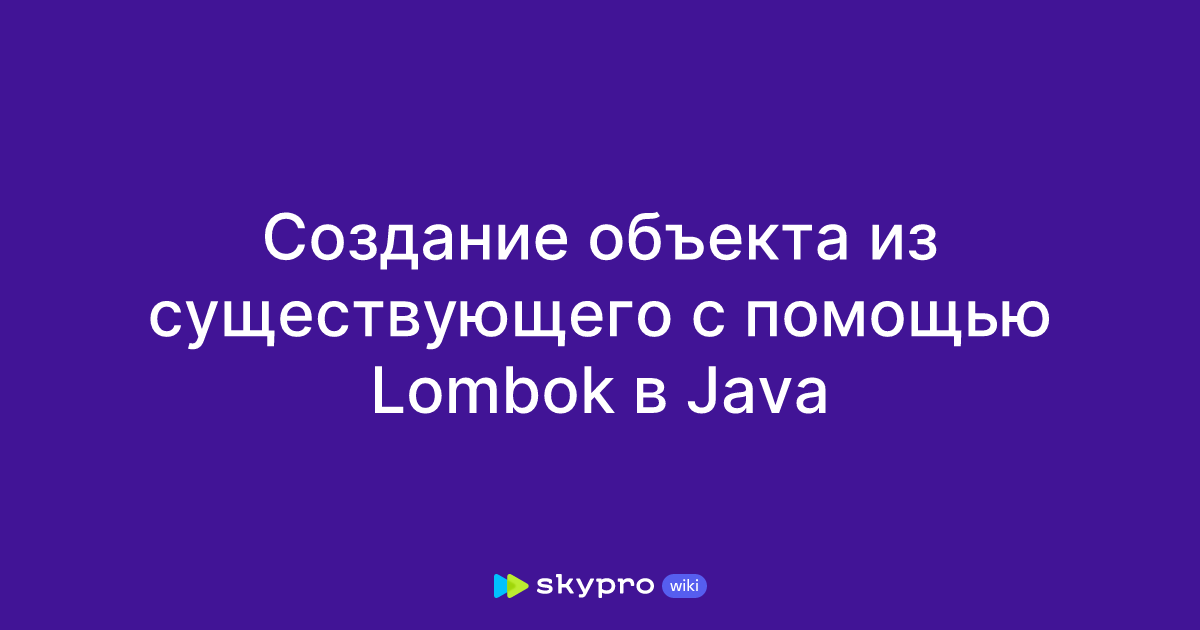 Создание объекта из существующего с помощью Lombok в Java