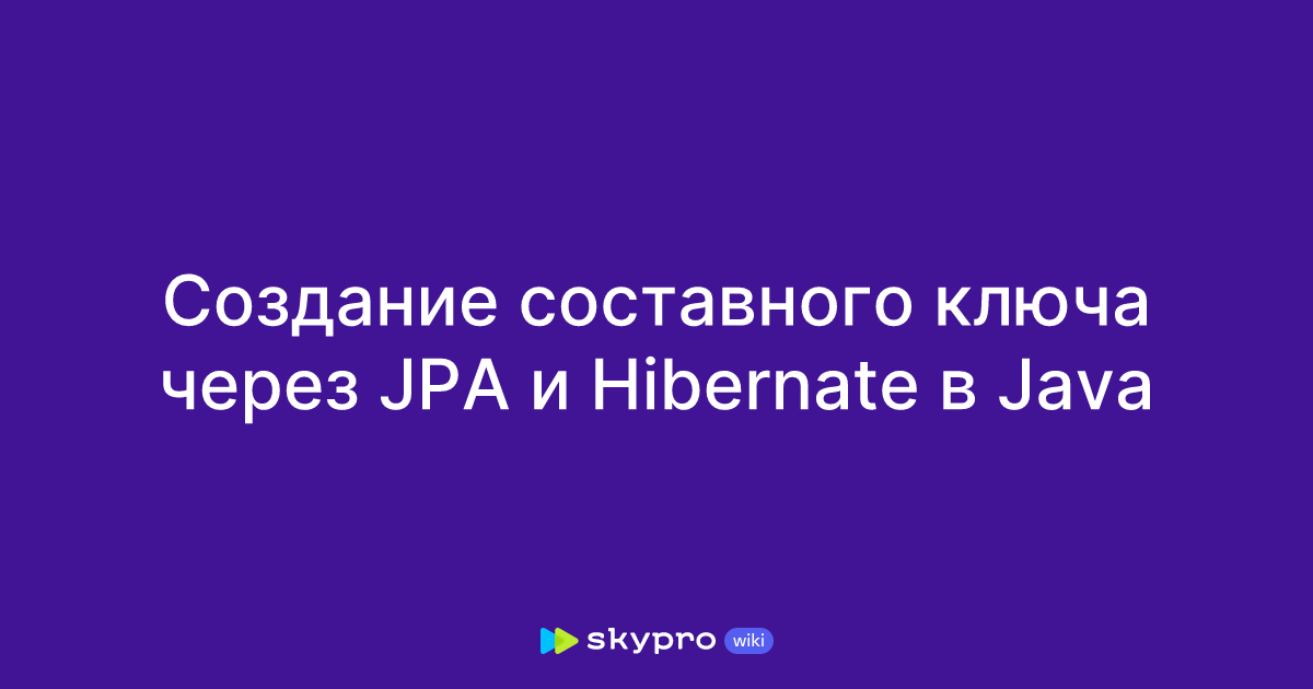 Создание составного ключа через JPA и Hibernate в Java