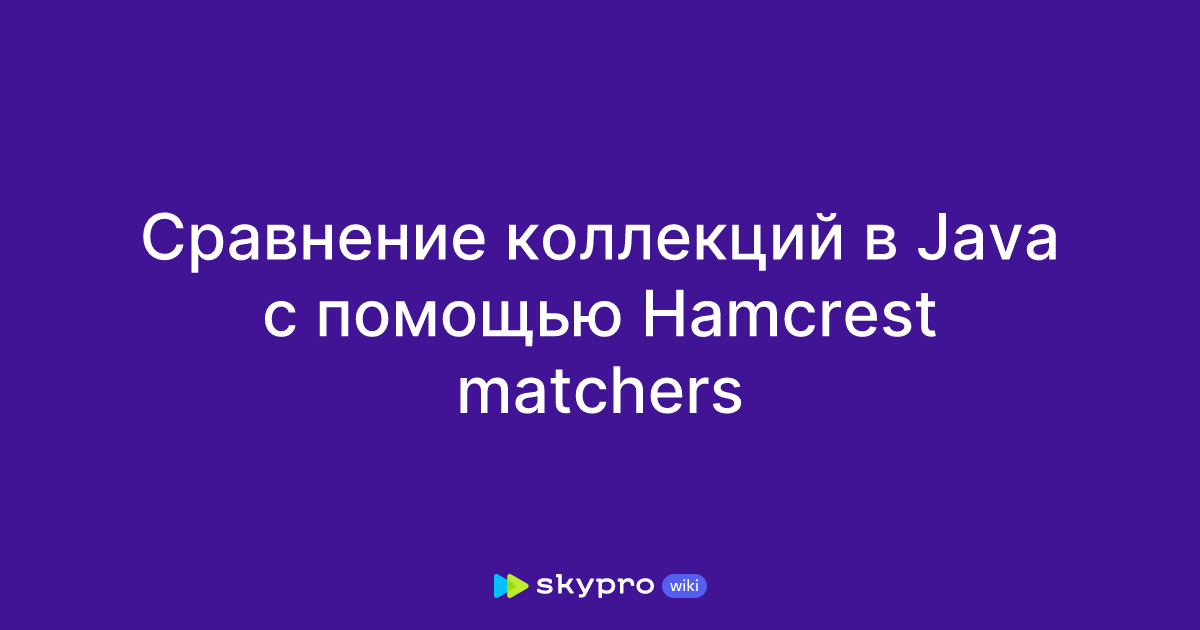 Сравнение коллекций в Java с помощью Hamcrest matchers