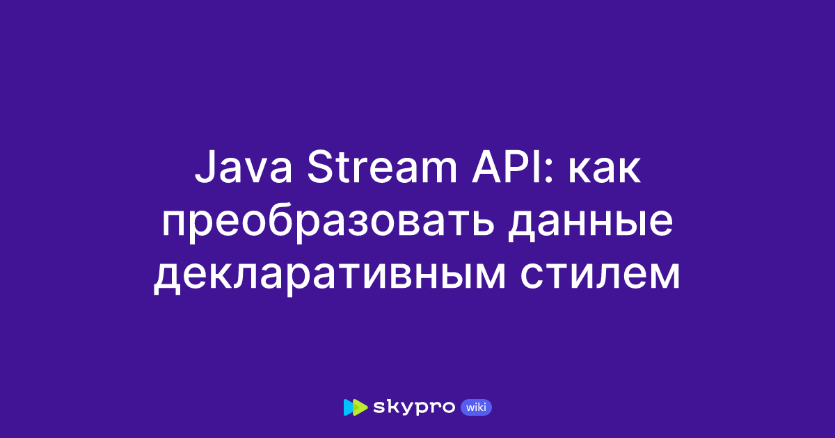 Java Stream API: как преобразовать данные декларативным стилем