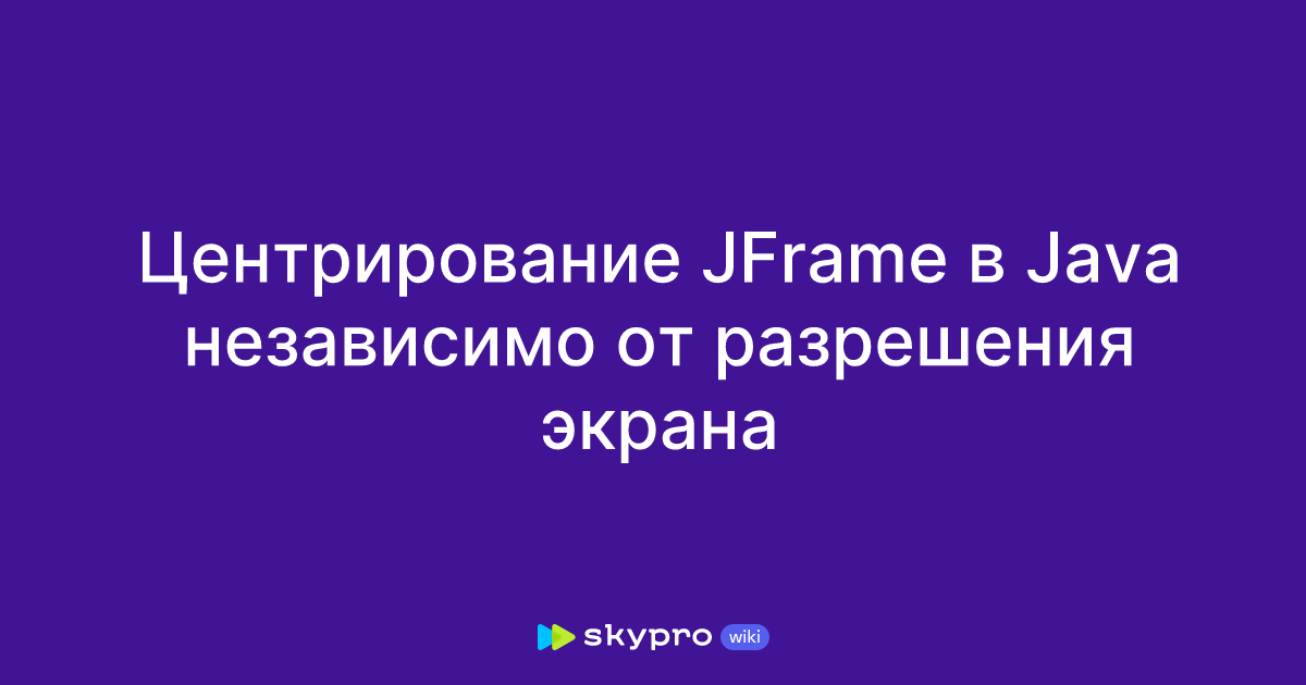 Центрирование JFrame в Java независимо от разрешения экрана