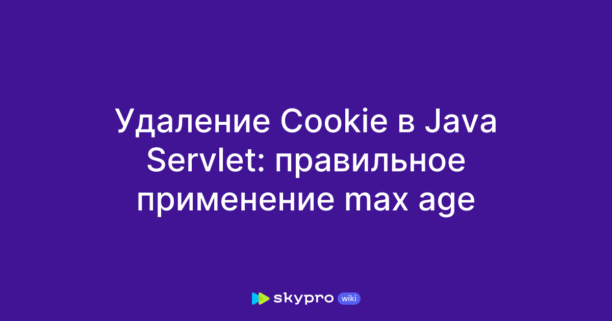 Удаление Cookie в Java Servlet: правильное применение max age
