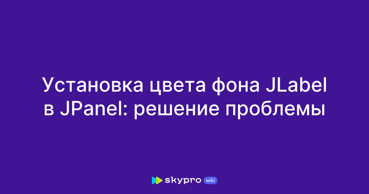Установка цвета фона JLabel в JPanel: решение проблемы