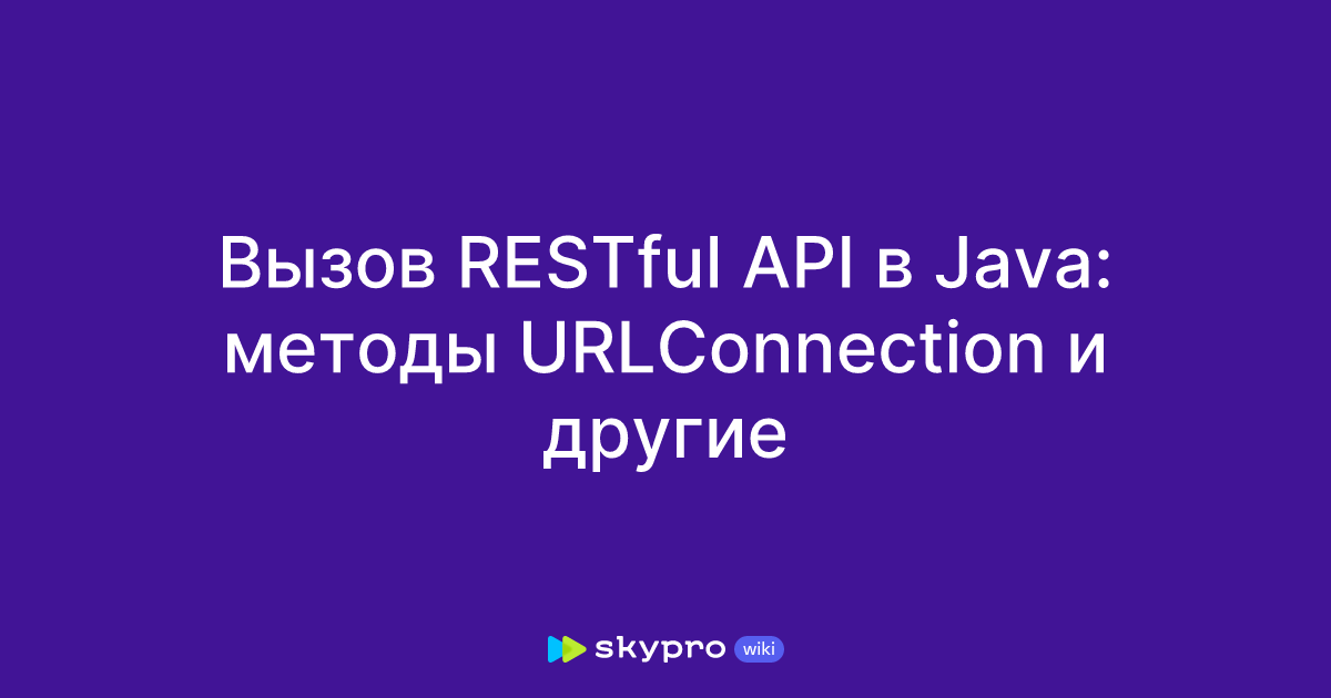 Вызов RESTful API в Java: методы URLConnection и другие