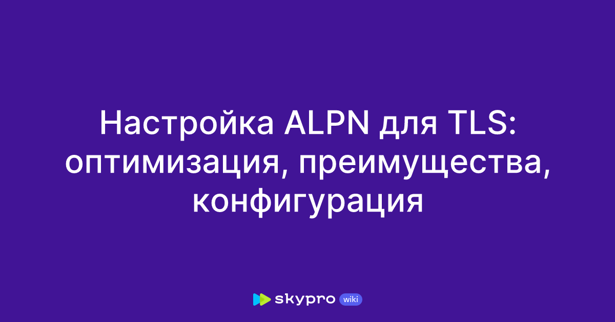 Настройка ALPN для TLS: оптимизация, преимущества, конфигурация