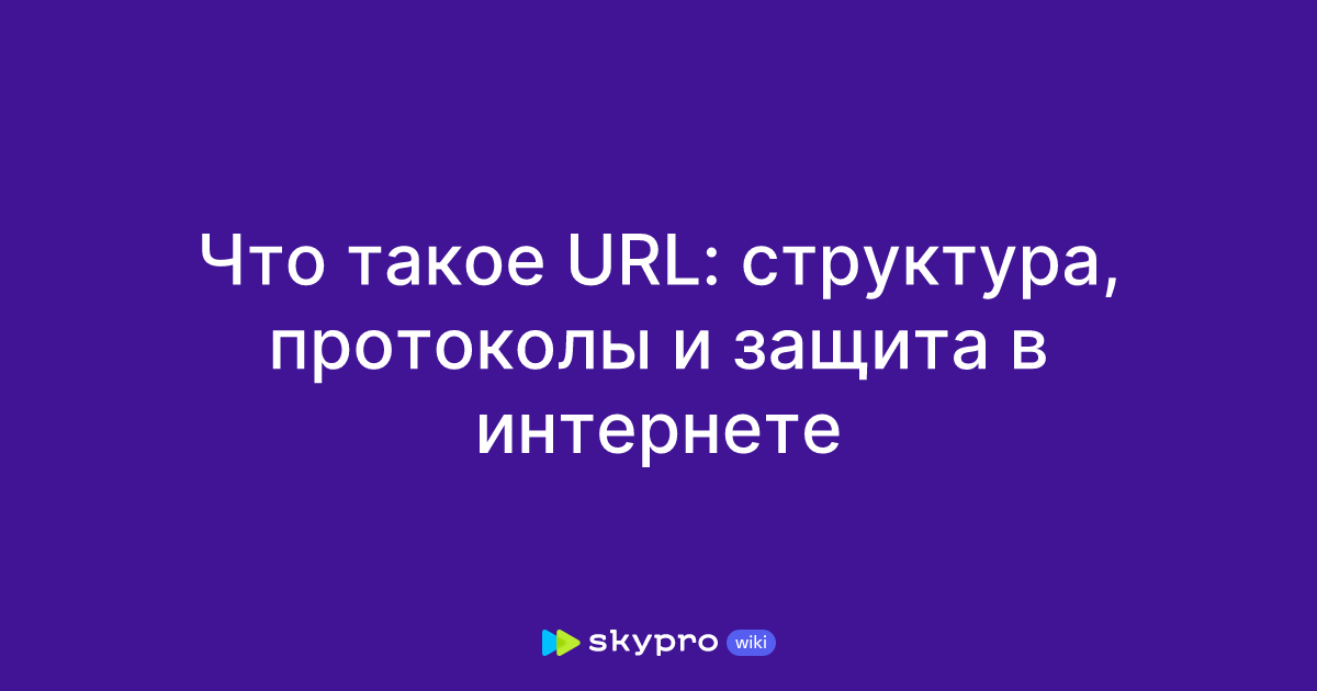 Что такое URL: структура, протоколы и защита в интернете