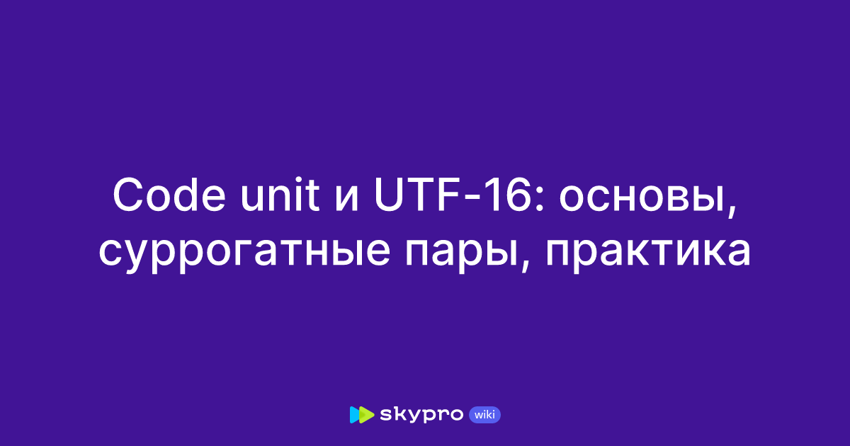 Code unit и UTF-16: основы, суррогатные пары, практика