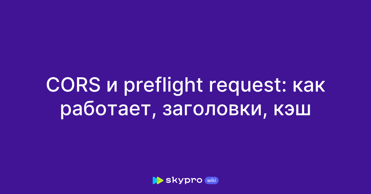 CORS и preflight request: как работает, заголовки, кэш CORS и preflight request: как работает, заголовки, кэш