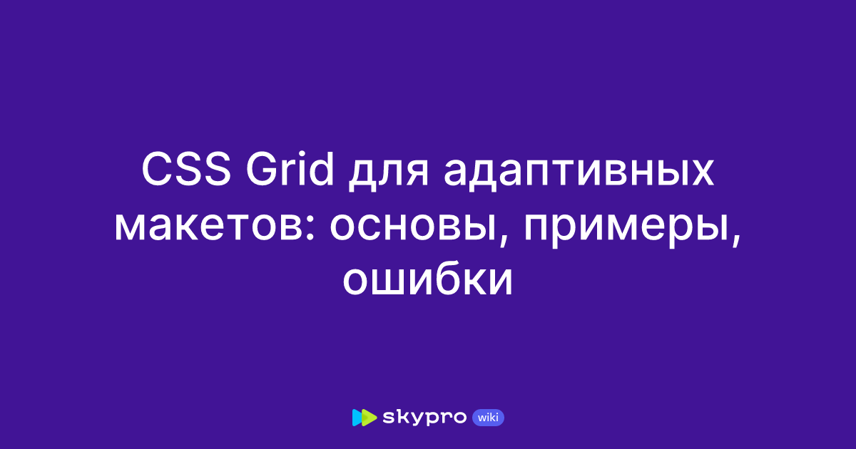 CSS Grid для адаптивных макетов: основы, примеры, ошибки