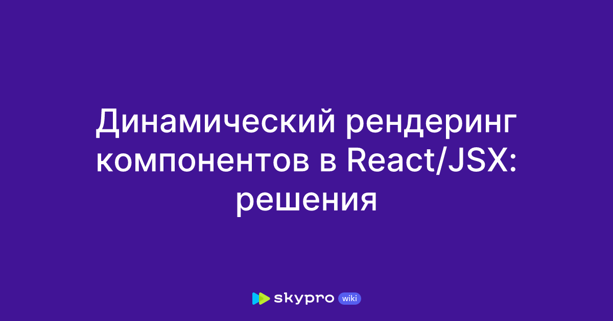 Динамический рендеринг компонентов в React/JSX: решения Динамический рендеринг компонентов в React/JSX: решения