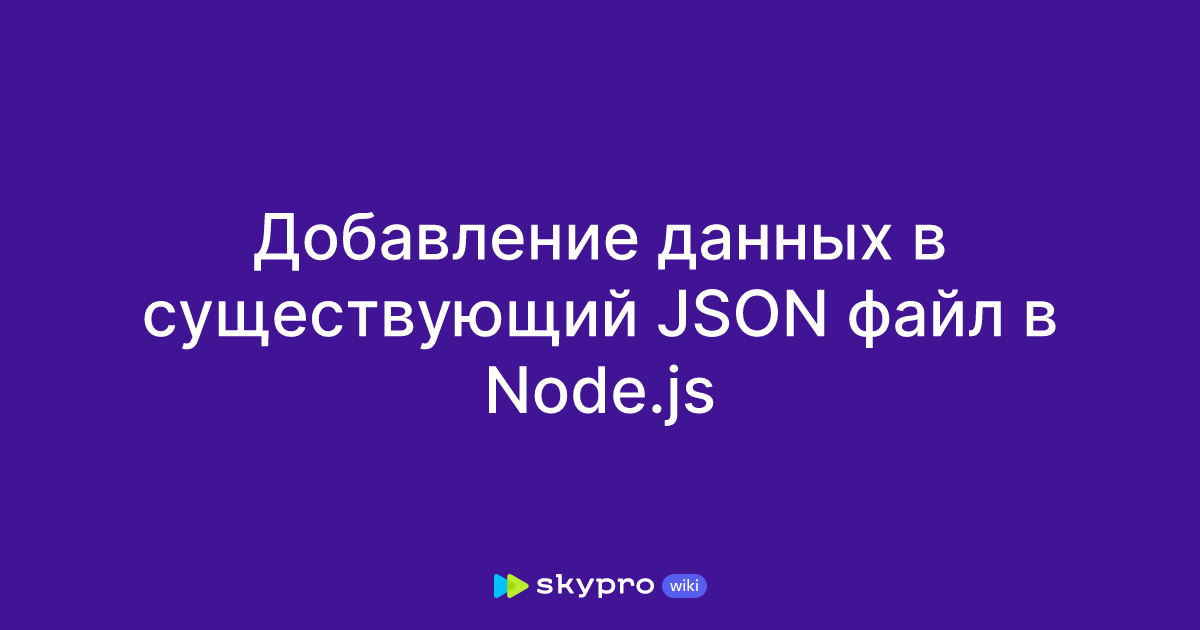 Добавление данных в существующий JSON файл в Node.js