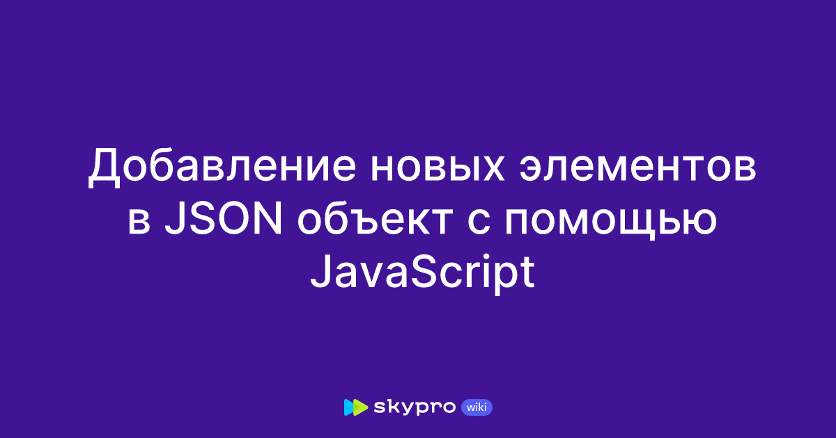Добавление новых элементов в Json объект с помощью Javascript