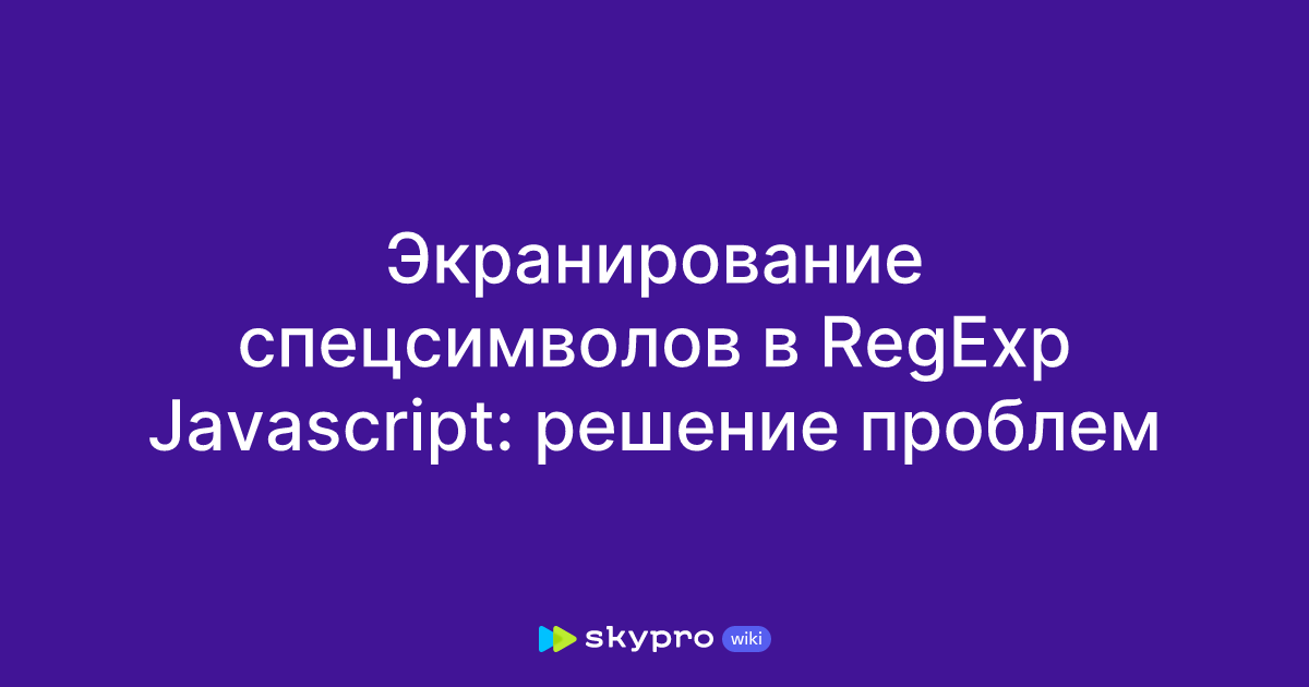 Экранирование спецсимволов в RegExp Javascript: решение проблем