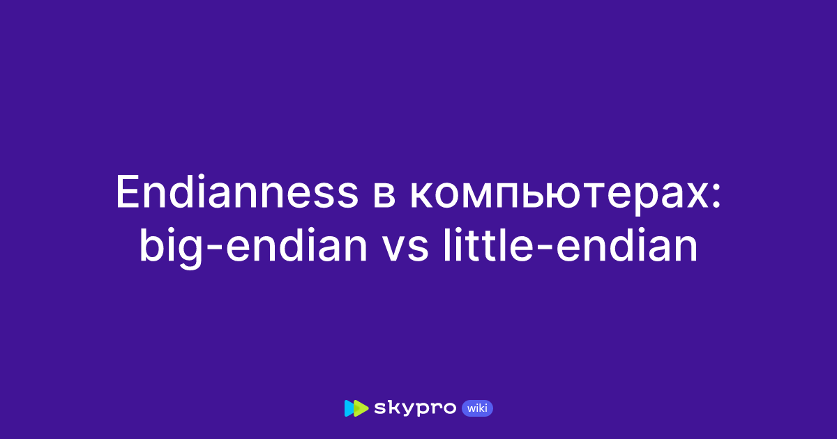 Endianness в компьютерах: big-endian vs little-endian