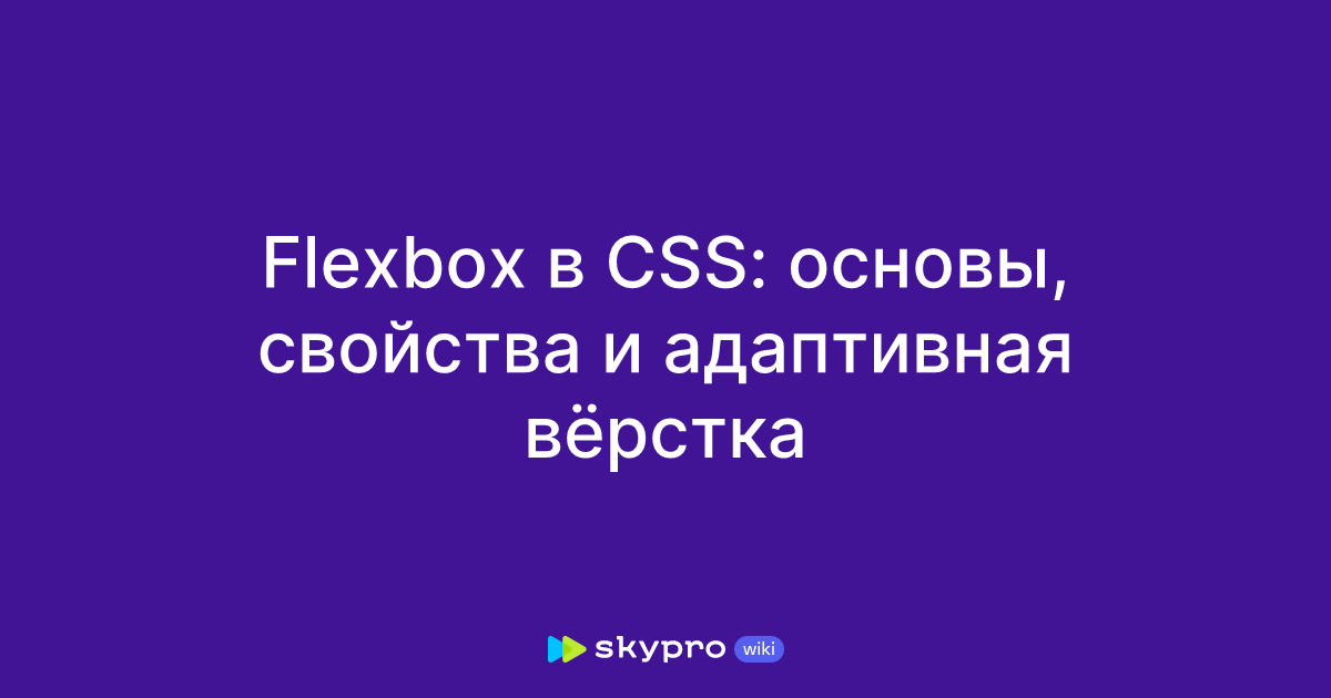 Flexbox в CSS: основы, свойства и адаптивная вёрстка