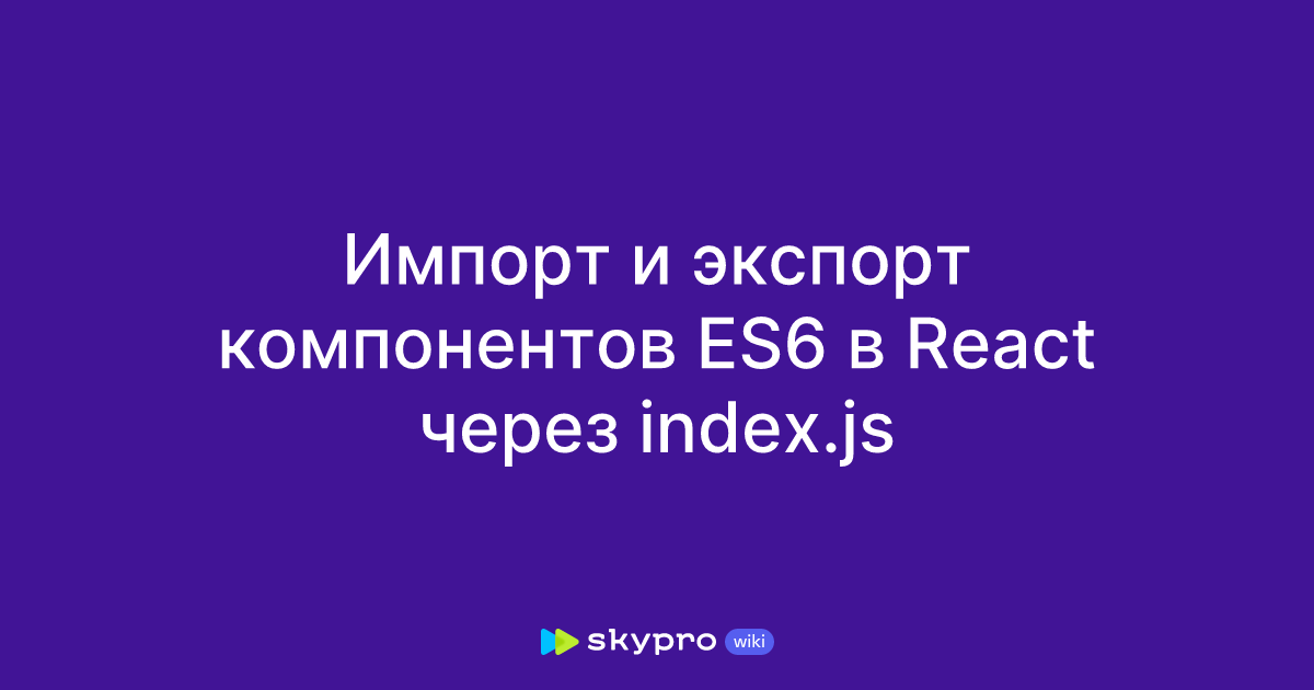 Импорт и экспорт компонентов ES6 в React через index.js