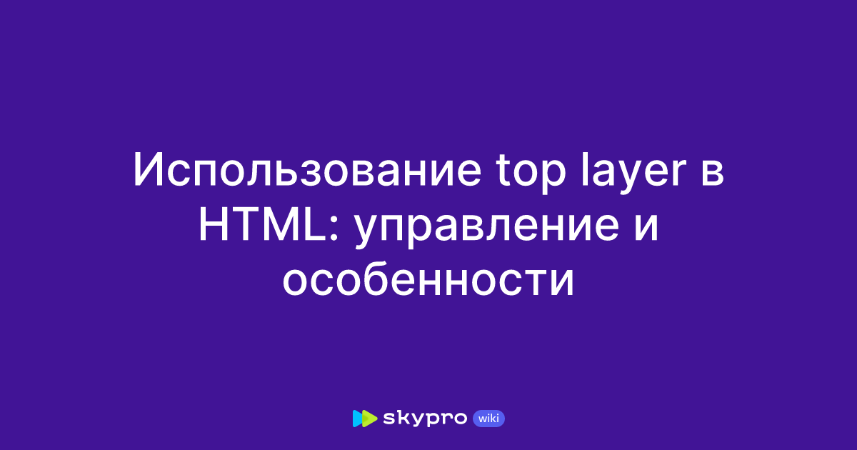 Использование top layer в HTML: управление и особенности