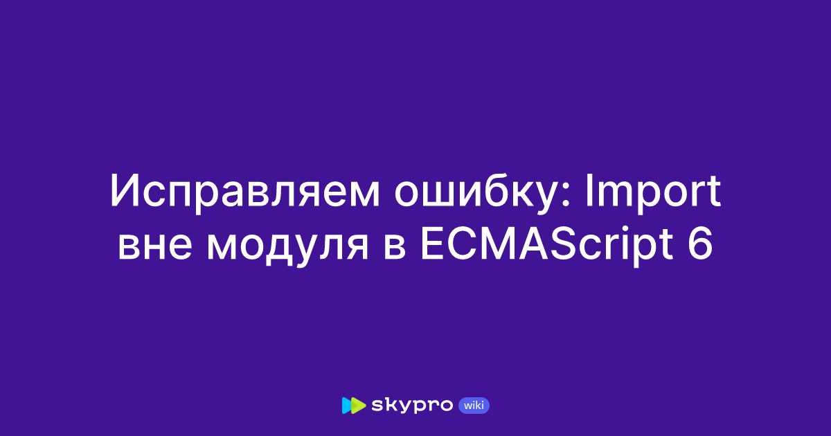 Исправляем ошибку: Import вне модуля в ECMAScript 6