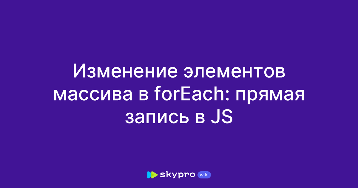 Изменение элементов массива в forEach: прямая запись в JS