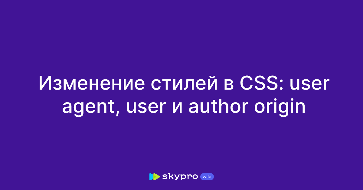 Изменение стилей в CSS: user agent, user и author origin