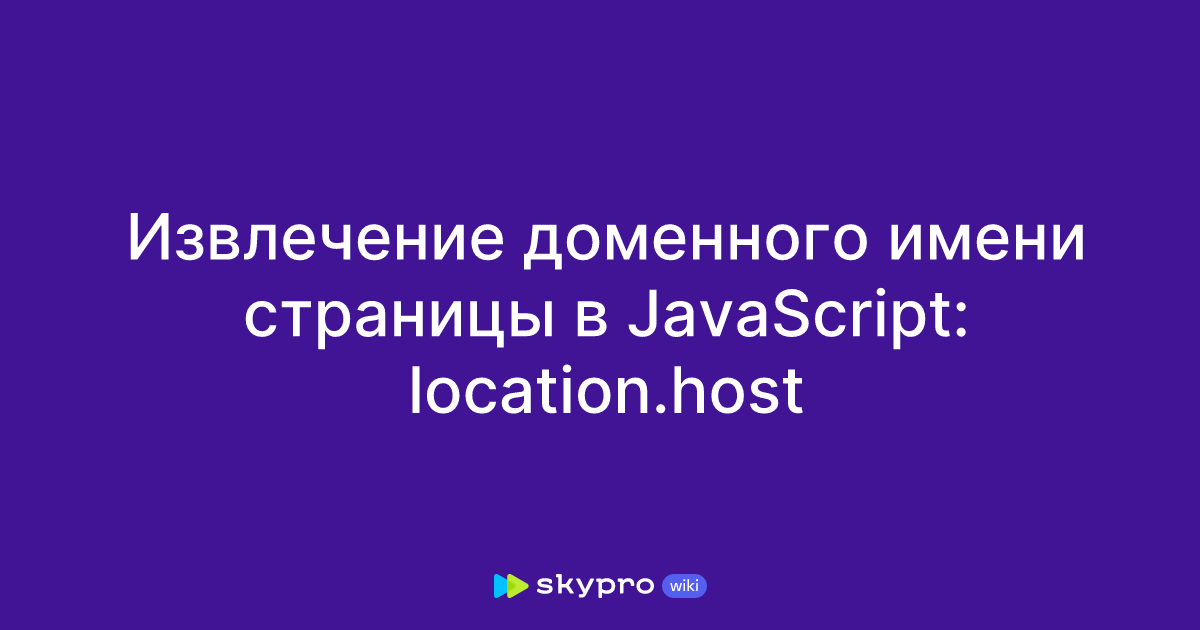 Извлечение доменного имени страницы в JavaScript: location.host