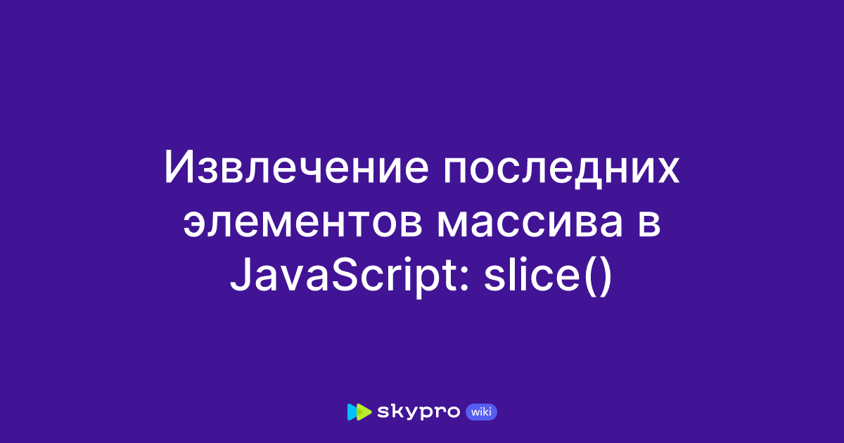 Извлечение последних элементов массива в JavaScript: slice()