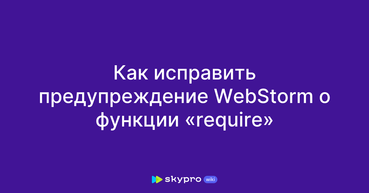 Как исправить предупреждение WebStorm о функции «require»