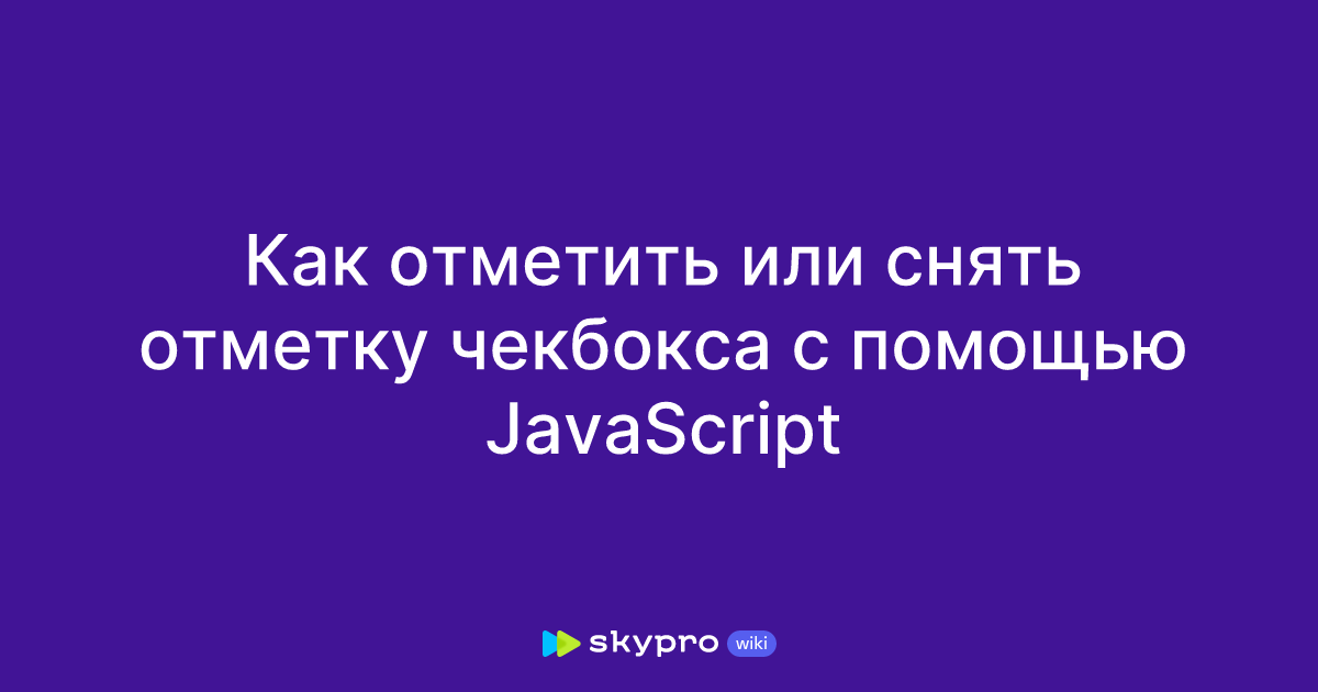 Как отметить или снять отметку чекбокса с помощью JavaScript