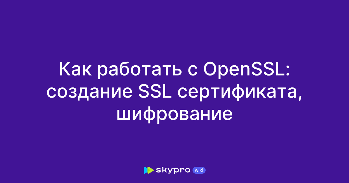 Как работать с OpenSSL: создание SSL сертификата, шифрование