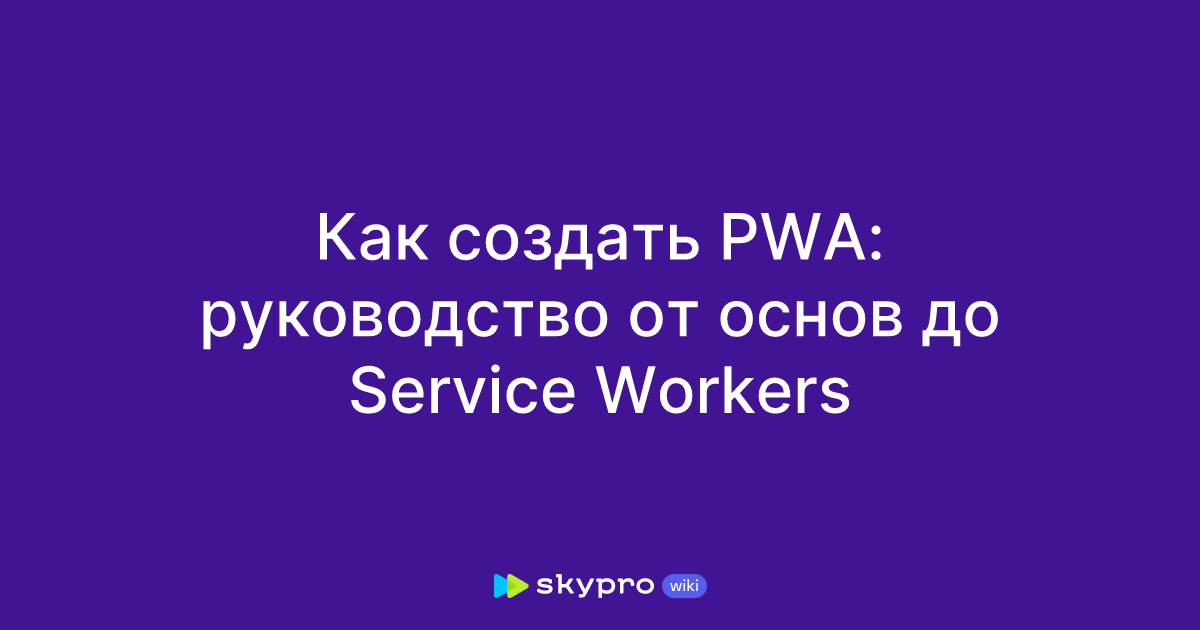 Как создать PWA: руководство от основ до Service Workers