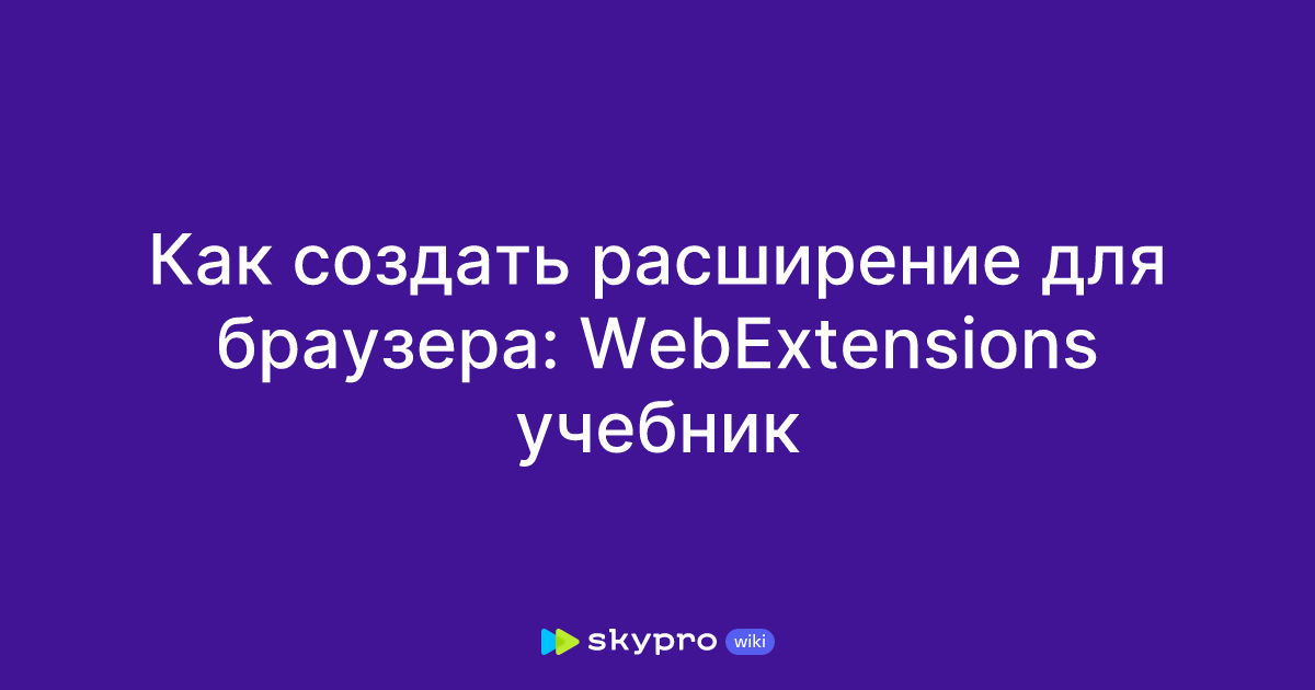 Как создать расширение для браузера: WebExtensions учебник