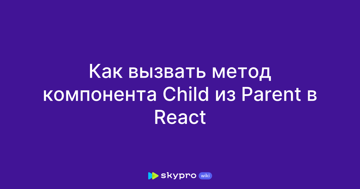 Как вызвать метод компонента Child из Parent в React