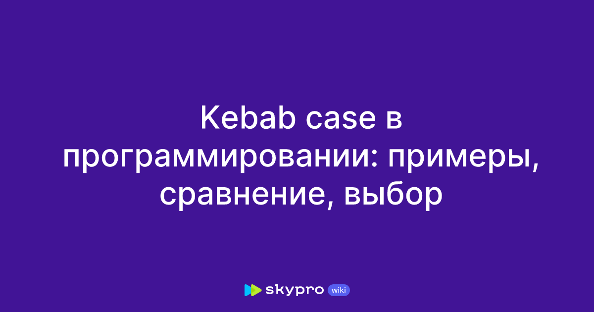 Kebab case в программировании: примеры, сравнение, выбор