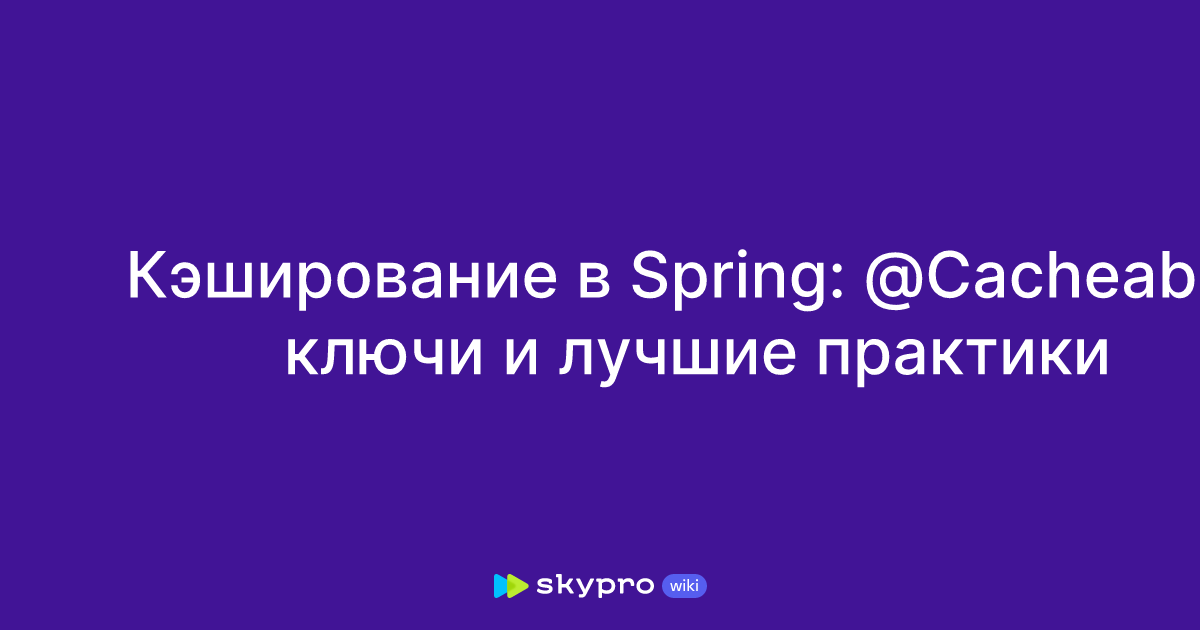 Кэширование в Spring: @Cacheable, ключи и лучшие практики