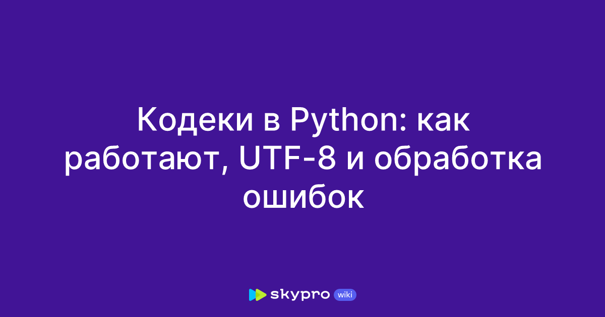 Кодеки в Python: как работают, UTF-8 и обработка ошибок