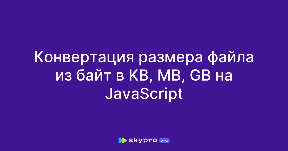 Конвертация размера файла из байт в KB, MB, GB на JavaScript