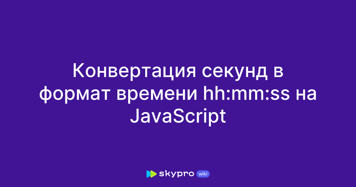 Конвертация секунд в формат времени Hh Mm Ss на Javascript