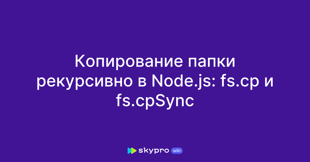 Копирование папки рекурсивно в Node.js: fs.cp и fs.cpSync