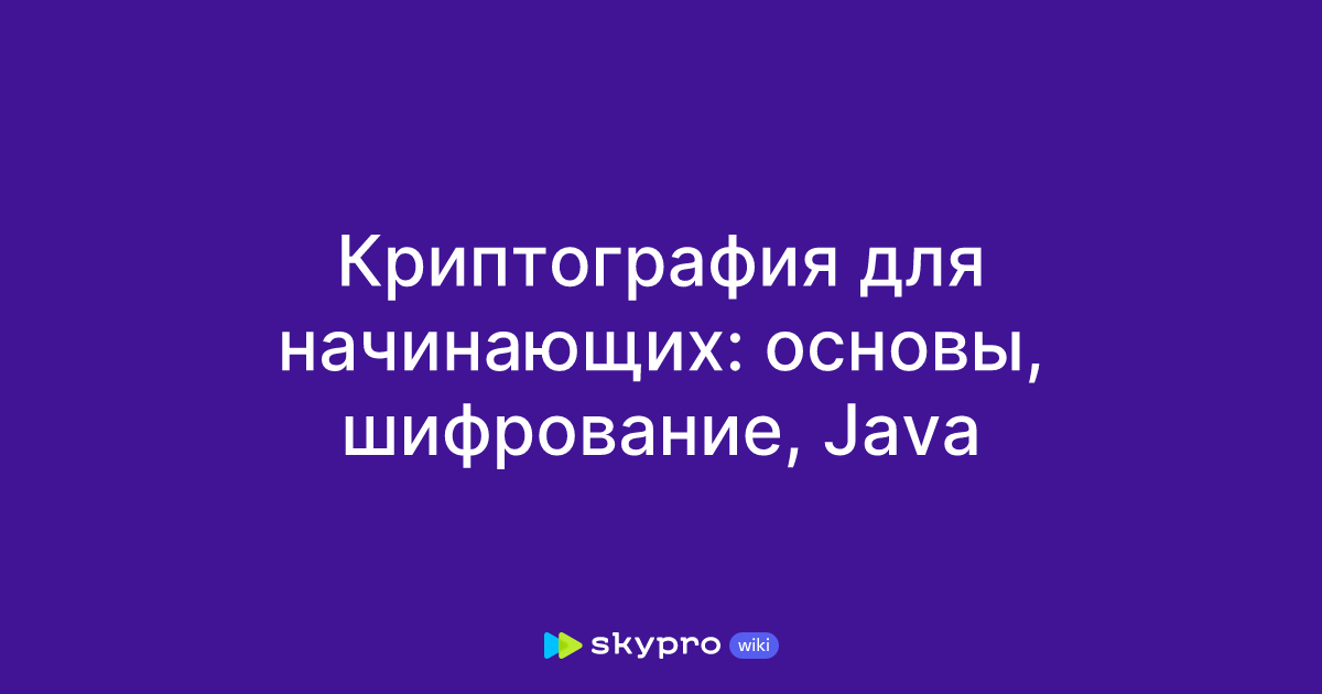 Криптография для начинающих: основы, шифрование, Java
