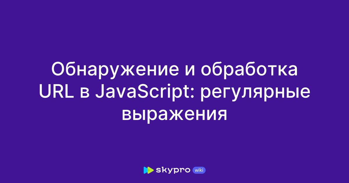 Обнаружение и обработка URL в JavaScript: регулярные выражения