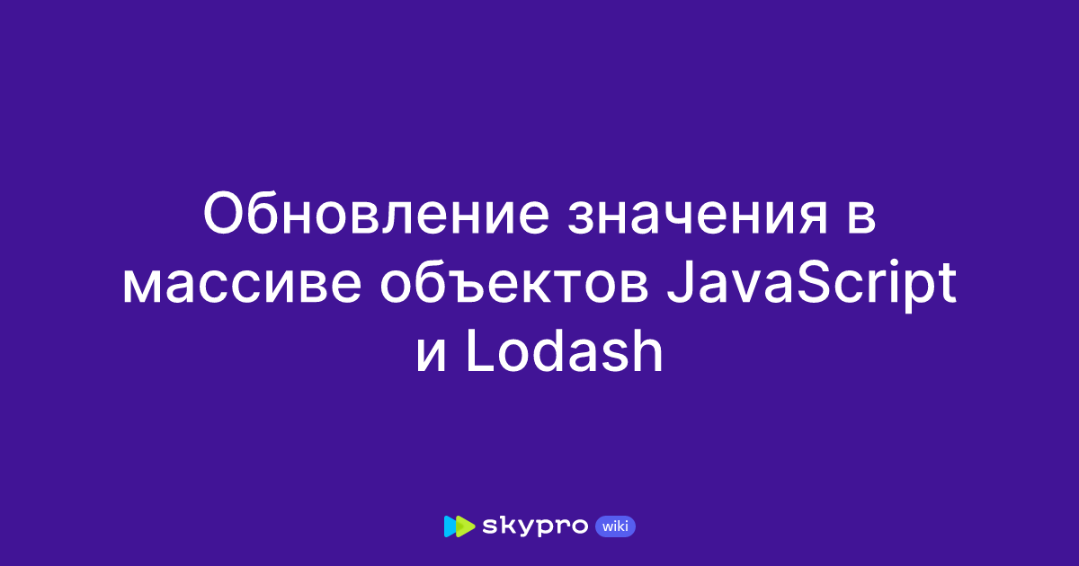 Обновление значения в массиве объектов JavaScript и Lodash