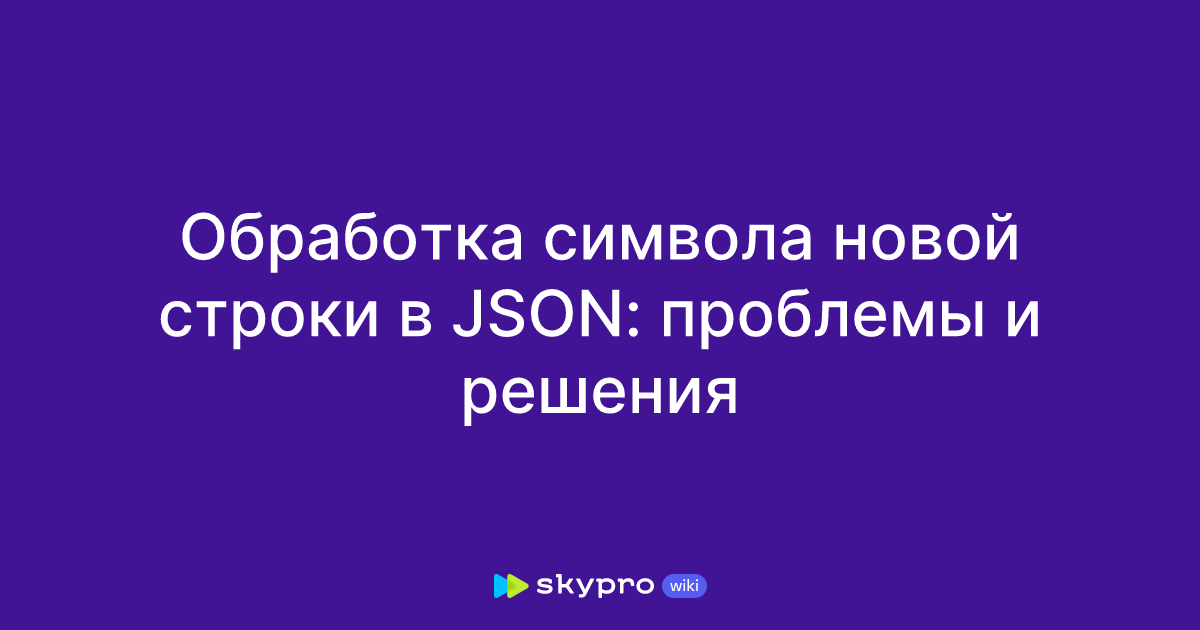 Обработка символа новой строки в JSON: проблемы и решения